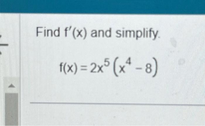 Solved Find f′(x) and simplify. f(x)=2x5(x4−8)Find f′(x). | Chegg.com