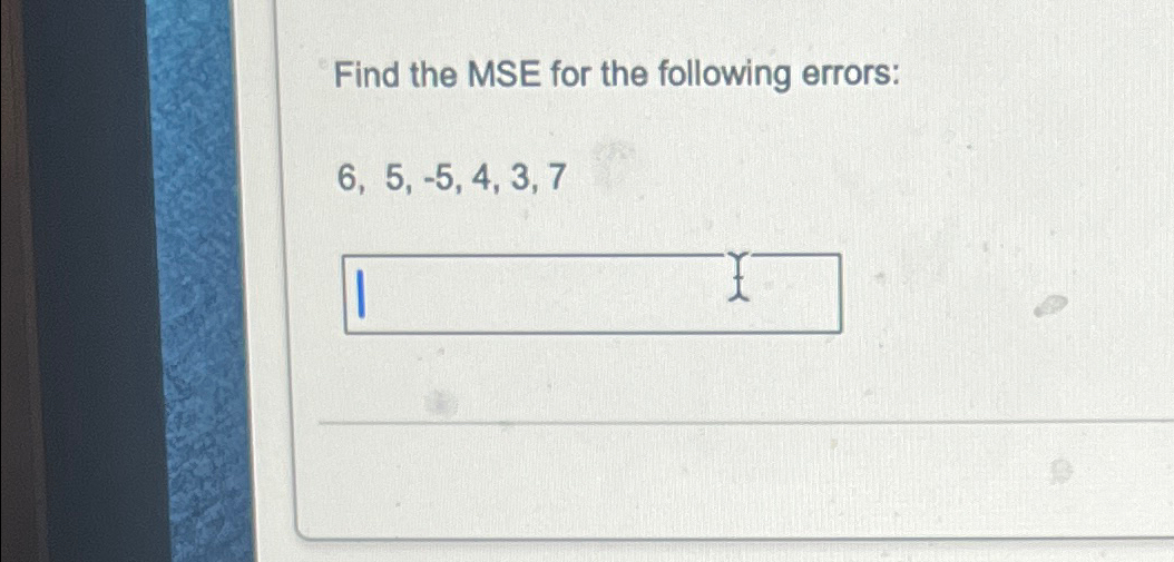 Solved Find the MSE for the following errors:6,5,-5,4,3,7 | Chegg.com