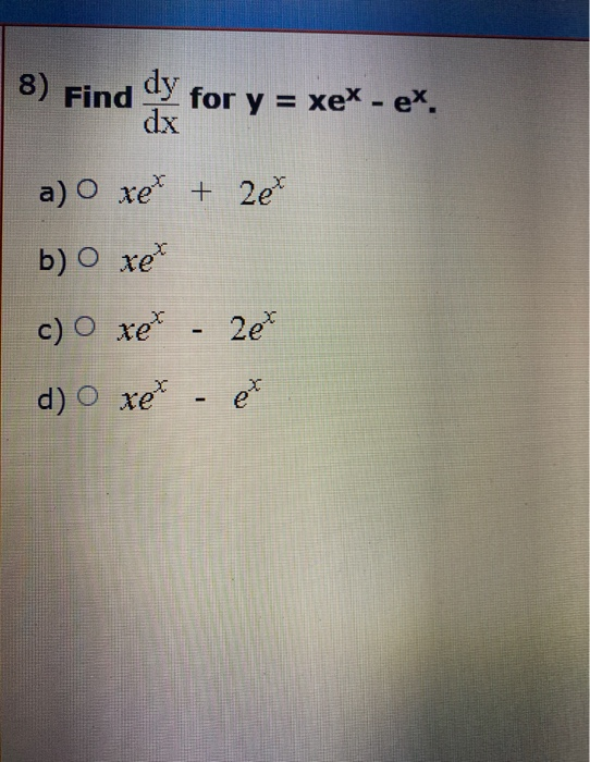 Solved 8) Find dy for y = xex-ex. dx a)ô xe" + 2e b)ô xe* x | Chegg.com
