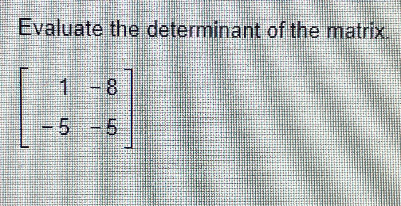 Solved Evaluate the determinant of the matrix.[1-8-5-5] | Chegg.com