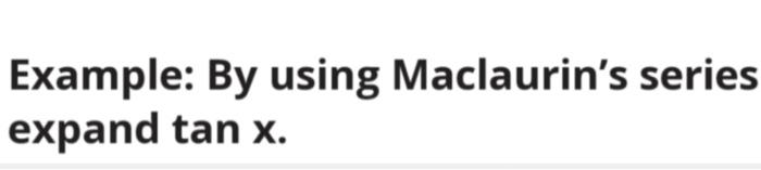 Solved Example: By using Maclaurin's series expand tanx. | Chegg.com