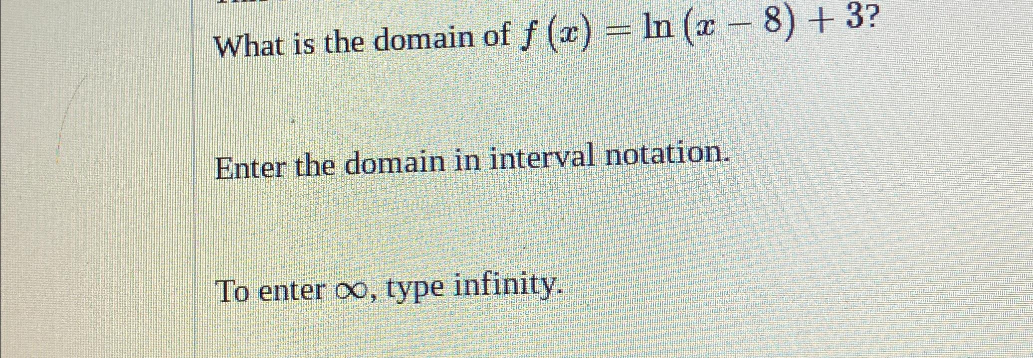 Solved What is the domain of f(x)=ln(x-8)+3 ?Enter the | Chegg.com