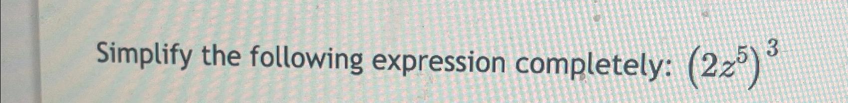Solved Simplify the following expression completely: (2z5)3 | Chegg.com