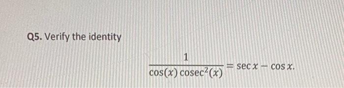 Solved Q5. Verify the identity 1 cos(x) cosec?(x) secx - cos | Chegg.com