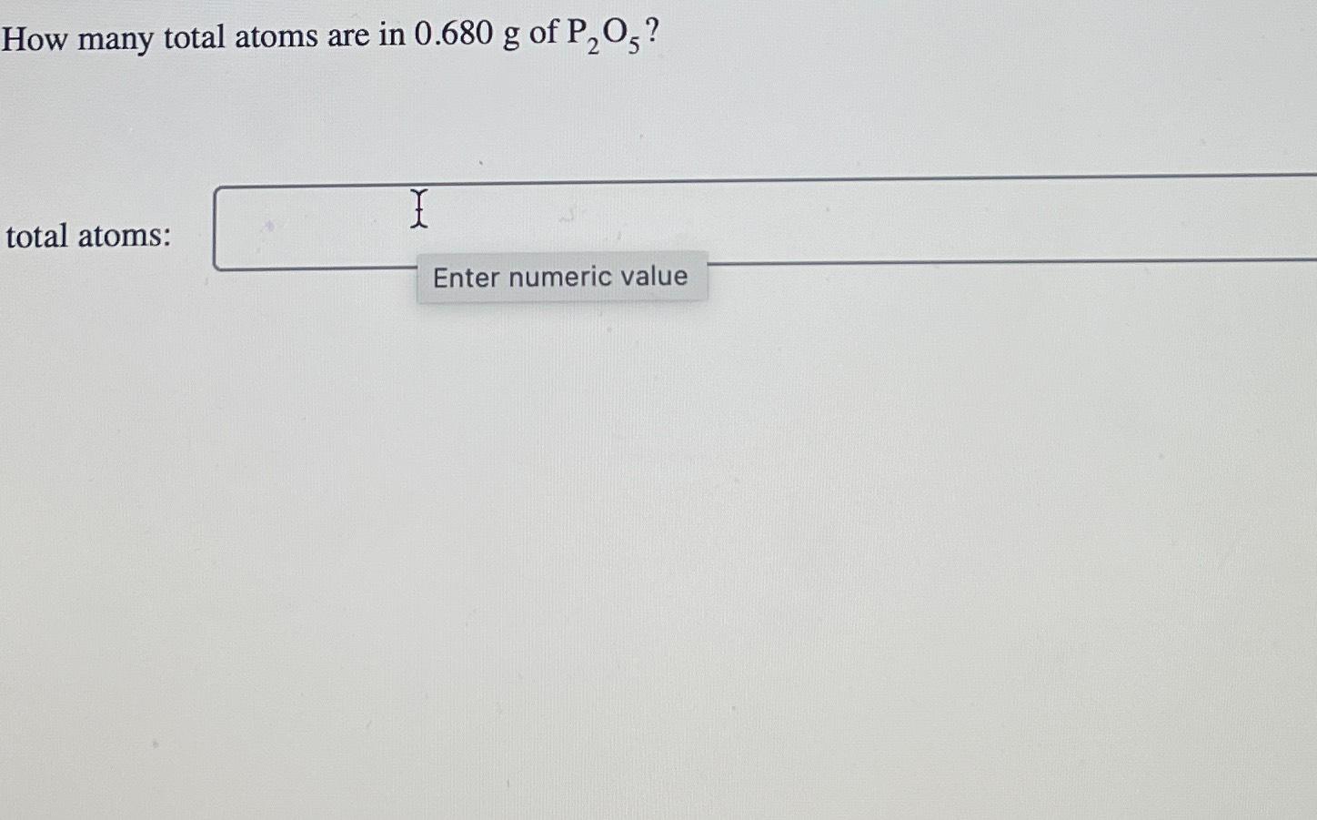 Solved How many total atoms are in 0.680g ﻿of P2O5 ?total | Chegg.com
