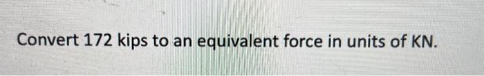 Solved Convert 172 kips to an equivalent force in units of | Chegg.com