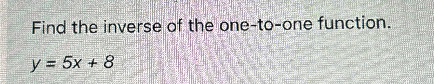 Solved Find the inverse of the one-to-one function.y=5x+8 | Chegg.com
