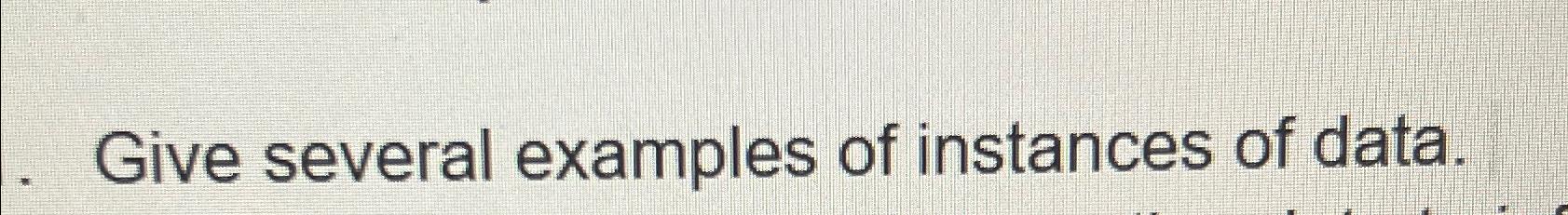 Solved Give several examples of instances of data. | Chegg.com