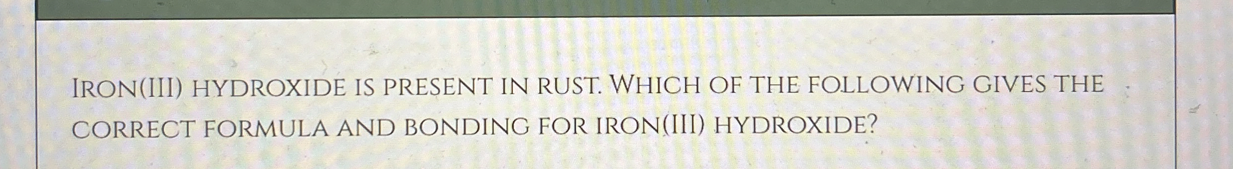 Solved IRON(III) ﻿HYDROXIDE IS PRESENT IN RUST. WHICH OF THE | Chegg.com
