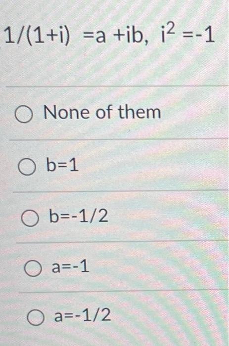 Solved 1/(1+i)=a+ib,i2=−1 None of them b=1 b=−1/2 a=−1 | Chegg.com