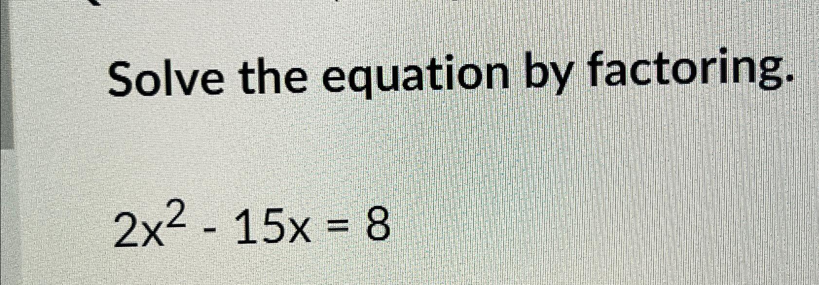 Solved Solve the equation by factoring.2x2-15x=8 | Chegg.com