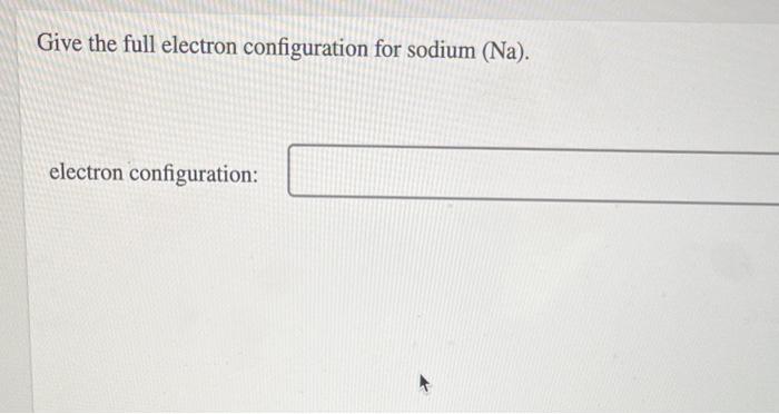 Solved Give the full electron configuration for sodium (Na). | Chegg.com