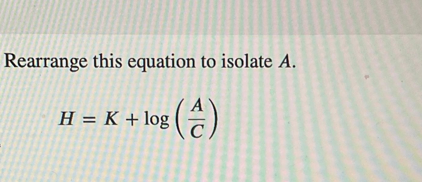 Solved Rearrange this equation to isolate A.H=K+log(AC) | Chegg.com