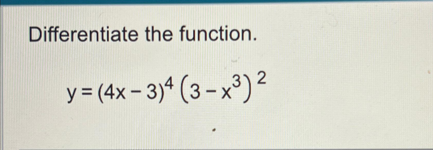 Solved Differentiate the function.y=(4x-3)4(3-x3)2 | Chegg.com