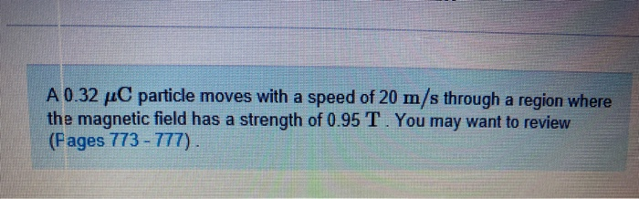Solved A 0.32 C particle moves with a speed of 20 m/s | Chegg.com