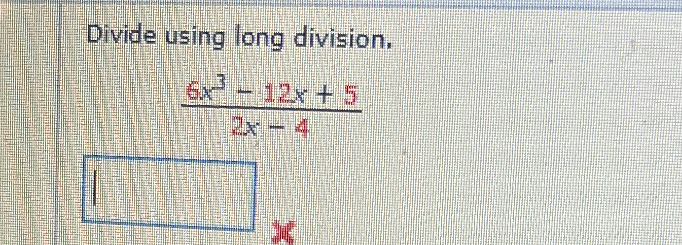 Solved Divide using long division.6x3-12x+52x-4 | Chegg.com
