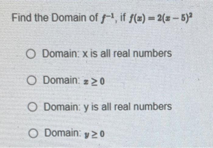 Solved ind the Domain of f−1, if f(x)=2(x−5)2 Domain: x is | Chegg.com Solved ind the Domain of f−1, if f(x)=2(x−5)2 Domain: x is | Chegg.com