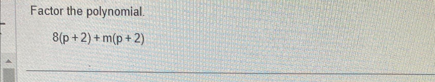 Solved Factor the polynomial.8(p+2)+m(p+2) | Chegg.com