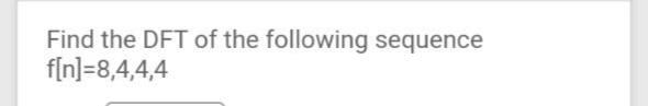 Solved Find the DFT of the following sequence f[n]=8,4,4,4 | Chegg.com