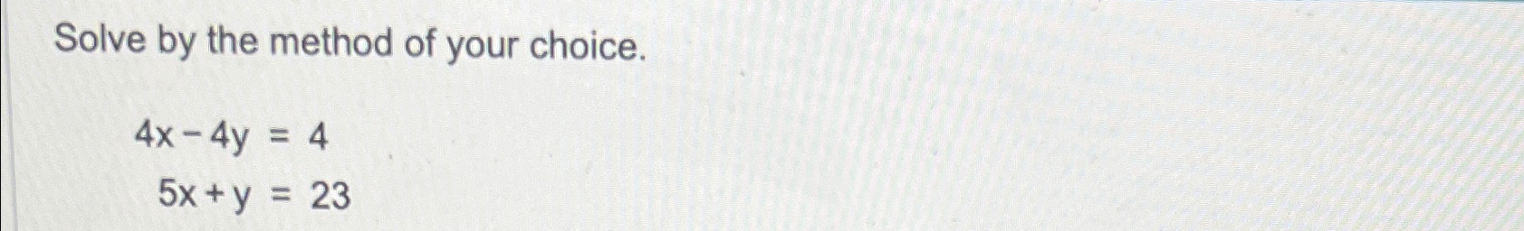 Solved Solve by the method of your choice.4x-4y=45x+y=23 | Chegg.com