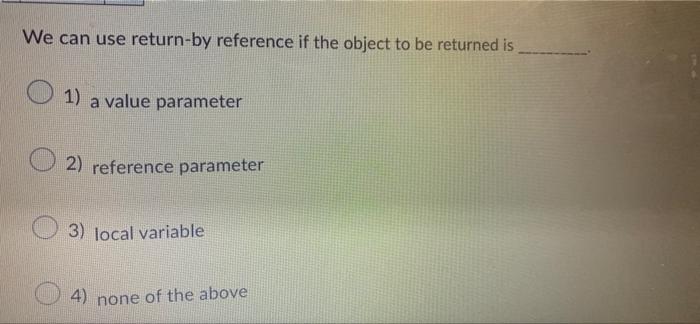 Solved We can use return-by reference if the object to be | Chegg.com