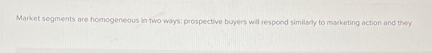 Solved Market segments are homogeneous in two ways: | Chegg.com