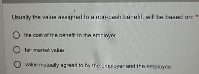 Solved Usually the value assigned to a non-cash benefit, | Chegg.com