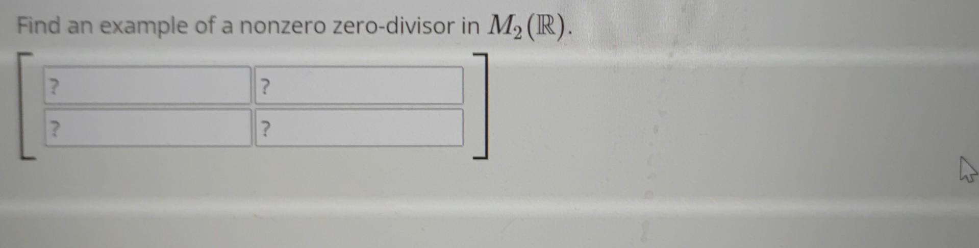 Solved Find an example of a nonzero zero-divisor in M2(R). | Chegg.com