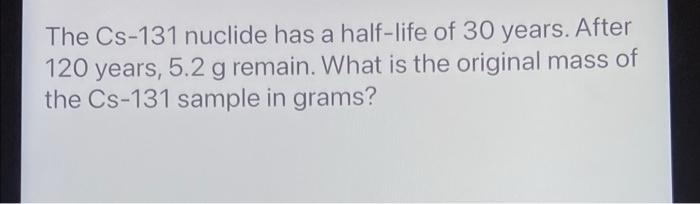 Solved The Cs-131 nuclide has a half-life of 30 years. After | Chegg.com