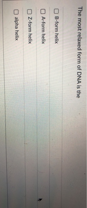 Solved The most relaxed form of DNA is the B-form helix | Chegg.com