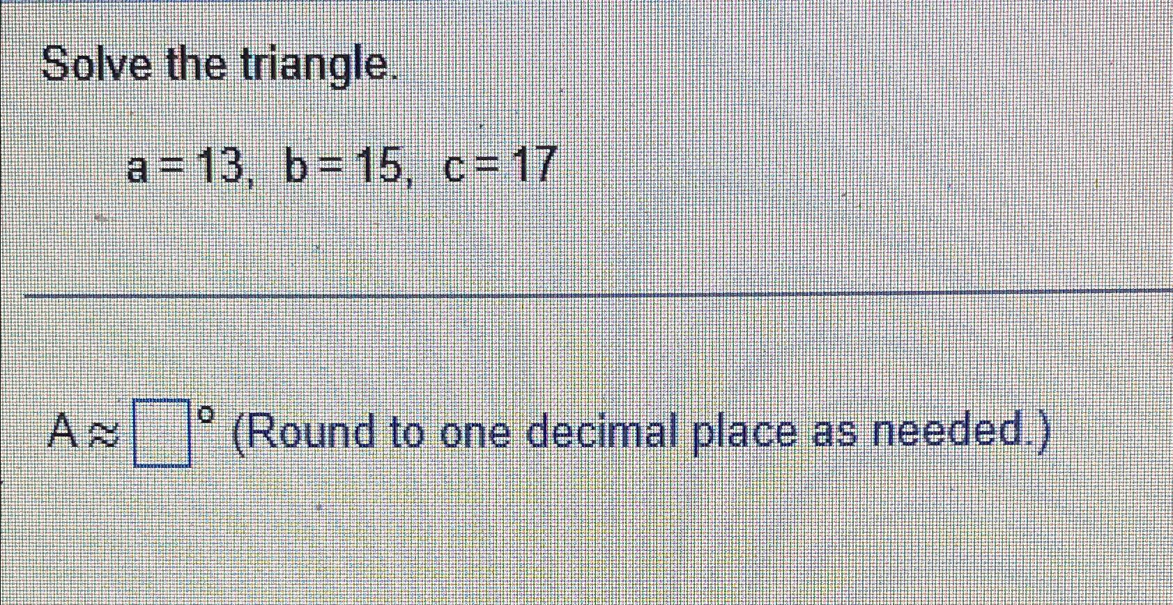 Solved Solve the triangle.a=13,b=15,c=17A~~ ° (Round to one | Chegg.com