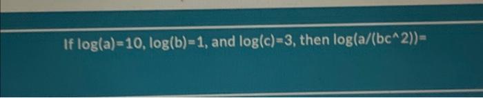 Solved If log(a)=10,log(b)=1, and log(c)=3, then | Chegg.com