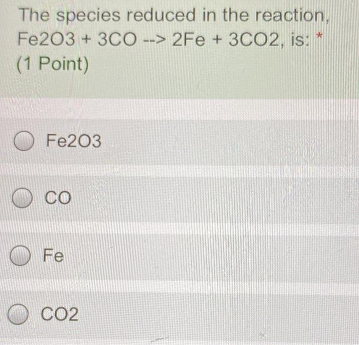 Solved The species reduced in the reaction, Fe2O3 + 3CO --> | Chegg.com