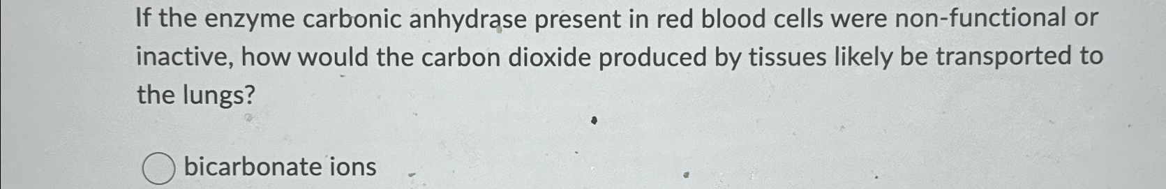 Solved If the enzyme carbonic anhydrase present in red blood | Chegg.com