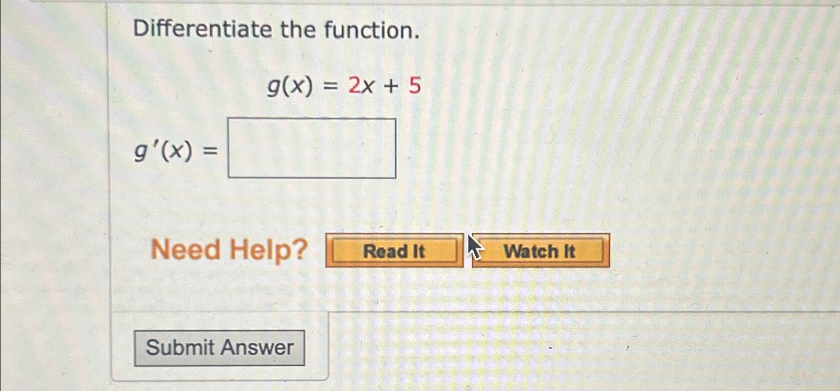 Solved Differentiate the function.g(x)=2x+5g'(x)=Need Help? | Chegg.com