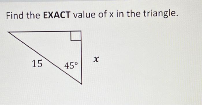 Solved Find the EXACT value of x in the triangle. х 15 45° | Chegg.com