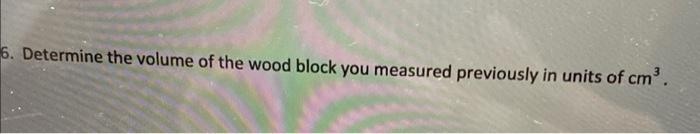 Determine the volume of the wood block you measured | Chegg.com