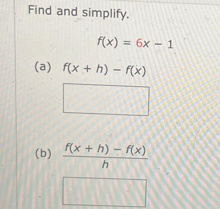 Solved Find and simplify. f(x) = 6x - 1 (a) f(x + h) - f(x) | Chegg.com