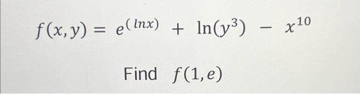 Solved f(x,y)=e(lnx)+ln(y3)−x10 Find f(1,e) | Chegg.com