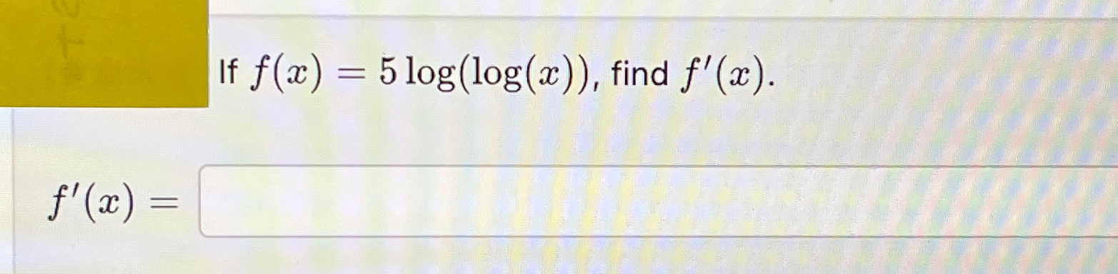 Solved If f(x)=5log(log(x)), ﻿find f'(x).f'(x)= | Chegg.com