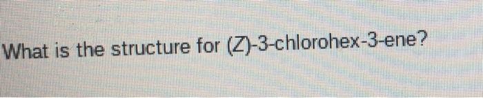 Solved What is the structure for (Z)-3-chlorohex-3-ene? | Chegg.com