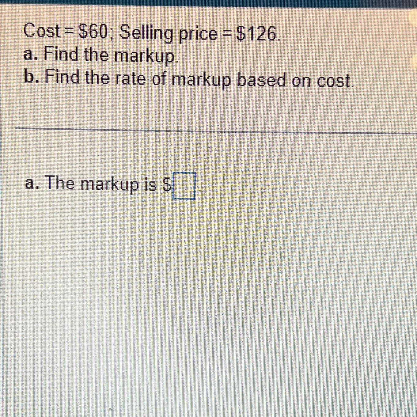 Solved Cost =$60; Selling price =$126a. ﻿Find the markup.b. | Chegg.com