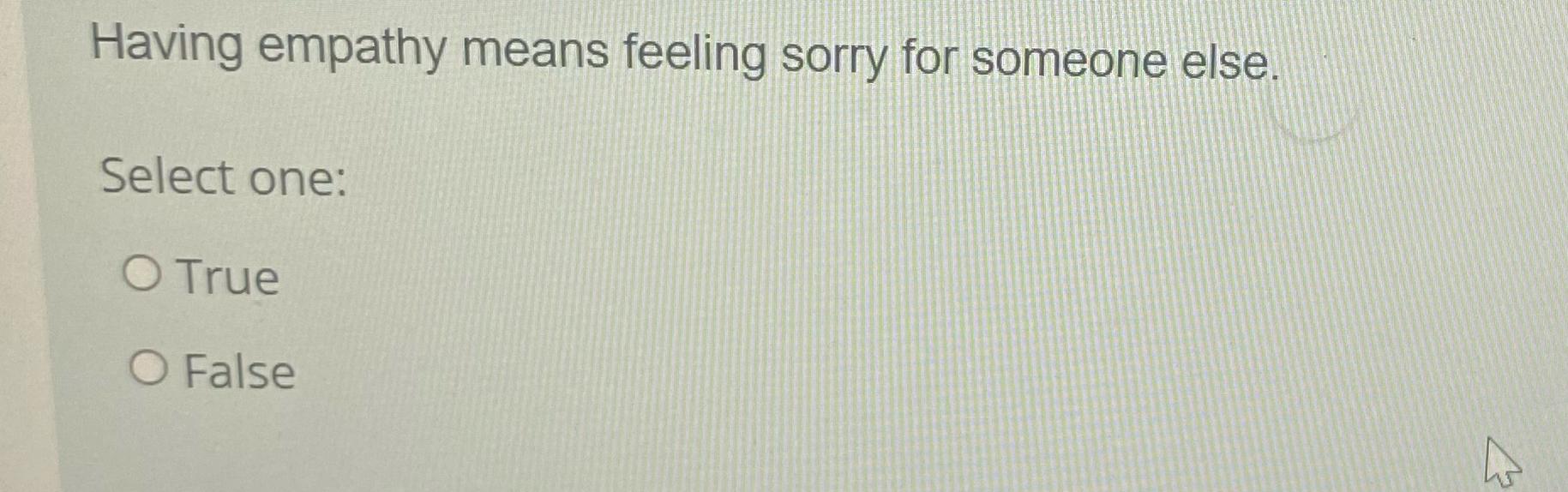 Solved Having empathy means feeling sorry for someone | Chegg.com