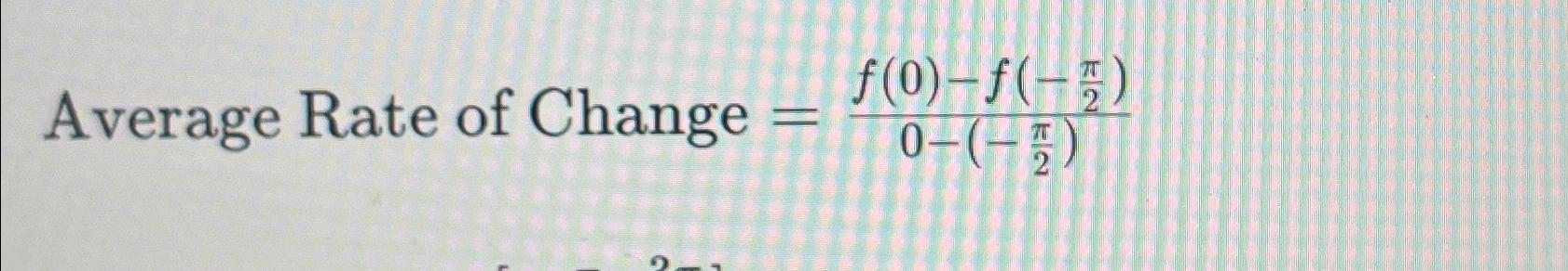 Solved Average Rate of Change =f(0)-f(-π2)0-(-π2) | Chegg.com