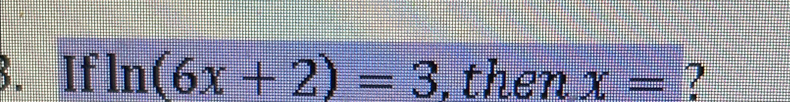 Solved If ln(6x+2)=3, ﻿then x= | Chegg.com