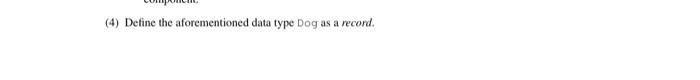 Solved (4) Define the aforementioned data type Dog as a | Chegg.com