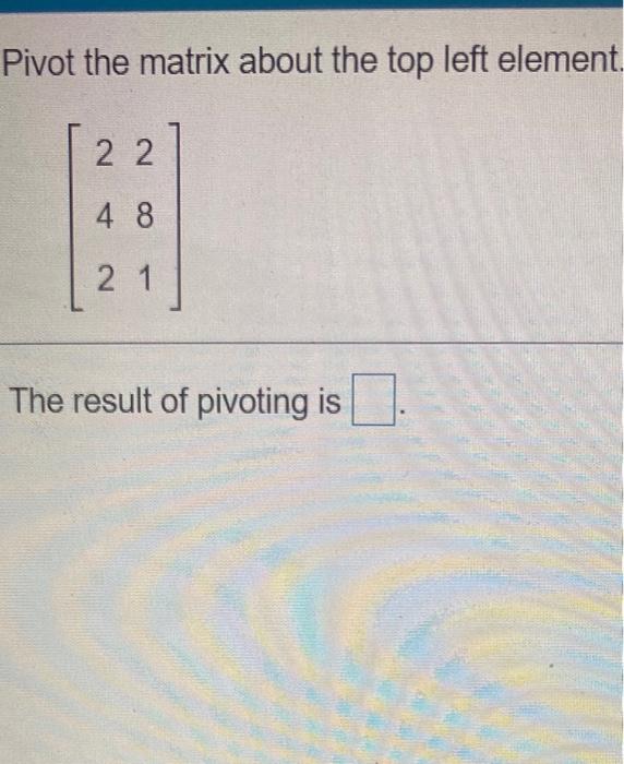 Solved Pivot the matrix about the top left element 22 4 8 21 | Chegg.com