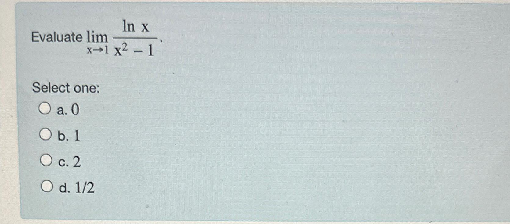 Solved Evaluate limx→1lnxx2-1Select one:a. 0b. 1c. 2d. 12 | Chegg.com
