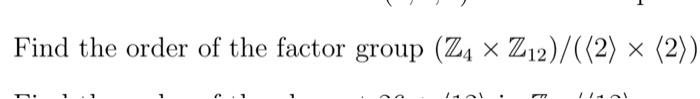 Solved Find the order of the factor group (Z4×Z12)/( 2 × 2 ) | Chegg.com