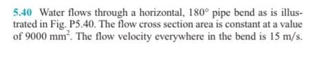 Solved 5.40 Water flows through a horizontal, 180° pipe bend | Chegg.com